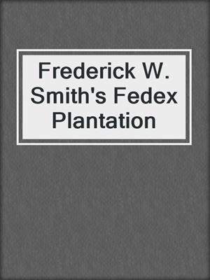 Frederick W. Smith's Fedex Plantation by Gary Sr. Rullo · OverDrive ...