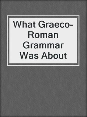 What Graeco-Roman Grammar Was About by P. H. Matthews · OverDrive ...